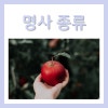 기초 영문법 명사 종류 가산 명사 불가산 명사 보통명사 물질명사 추상명사 집합명사 네이버 블로그
