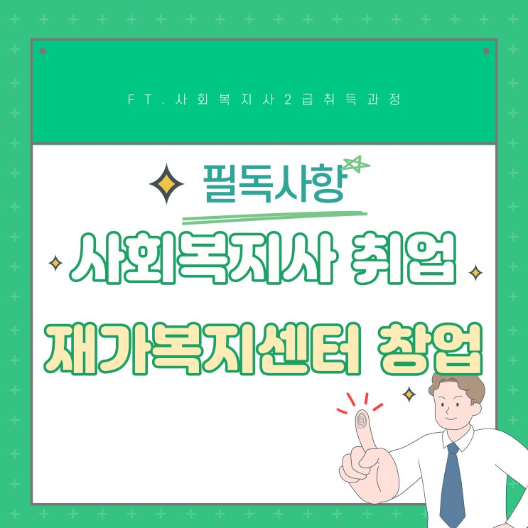 사회복지사 취업 및 재가복지센터 창업 준비할 때 필독 사회복지사 2급 자격증 네이버 블로그