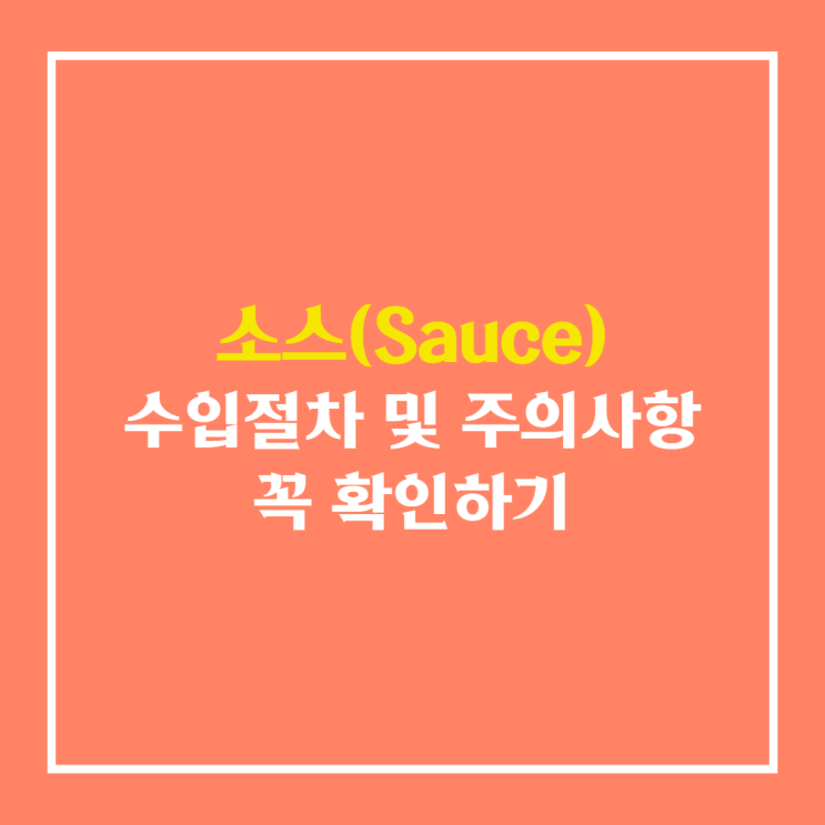 소스(Sauce) 수입 절차 및 주의사항 꼭 확인하기 : 네이버 블로그