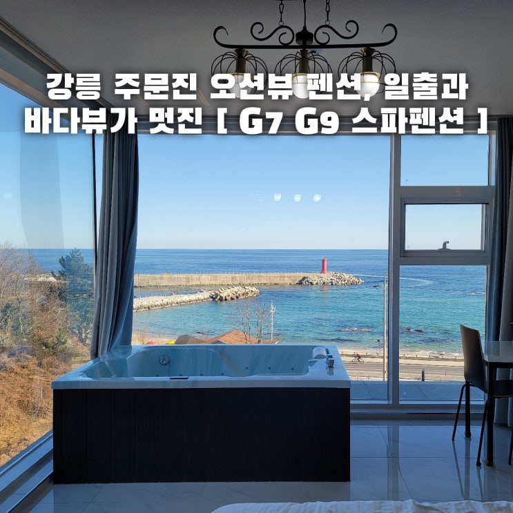 강릉 주문진 펜션 바다뷰 오션뷰 일출 멋진 G7 G9 스파펜션 네이버 블로그