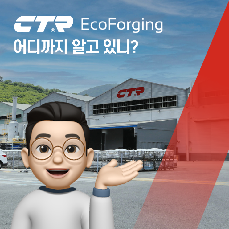 밀착 취재📷 CTR EcoForging(씨티알 에코포징) 어디까지 알고 있니?/ How much do you know about CTR EcoForging? : 네이버 블로그