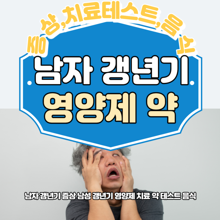 남자 갱년기 증상 남성 갱년기 영양제 치료 약 테스트 음식 네이버 블로그
