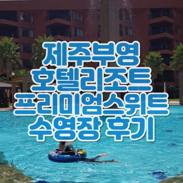 제주부영호텔리조트 수영장 키즈카페 프리미엄스위트 6년째 여기만 가는 이유 네이버 블로그