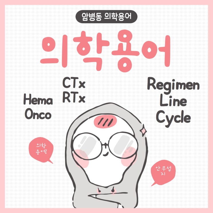 [암환자 병동에서 많이 쓰는 의학용어] CTx, RTx, Cycle, Line, Regimen, Onco, Hema 등등 ...