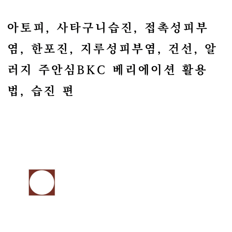 아토피 사타구니습진 접촉성피부염 한포진 지루성피부염 건선 알레르기 치료법 주안심bkc 베리에이션 활용법 습진 편