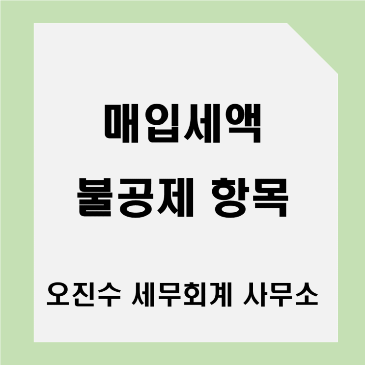 부가가치세 매입세액 불공제 항목 절세 전문 세무사 부가세 신고 대리 네이버 블로그