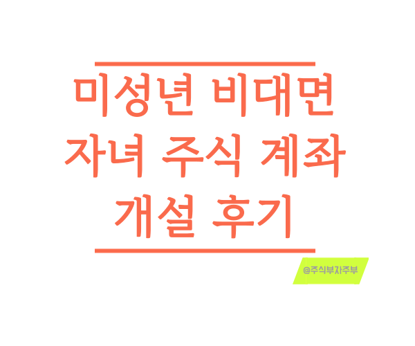 미성년 비대면 자녀 주식 계좌 개설 방법 및 후기 미래에셋증권 네이버 블로그