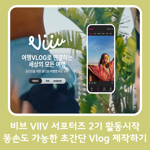 비브 VIIV 서포터즈 2기 활동시작, 똥손도 가능한 초간단 Vlog 제작하기 : 네이버 블로그