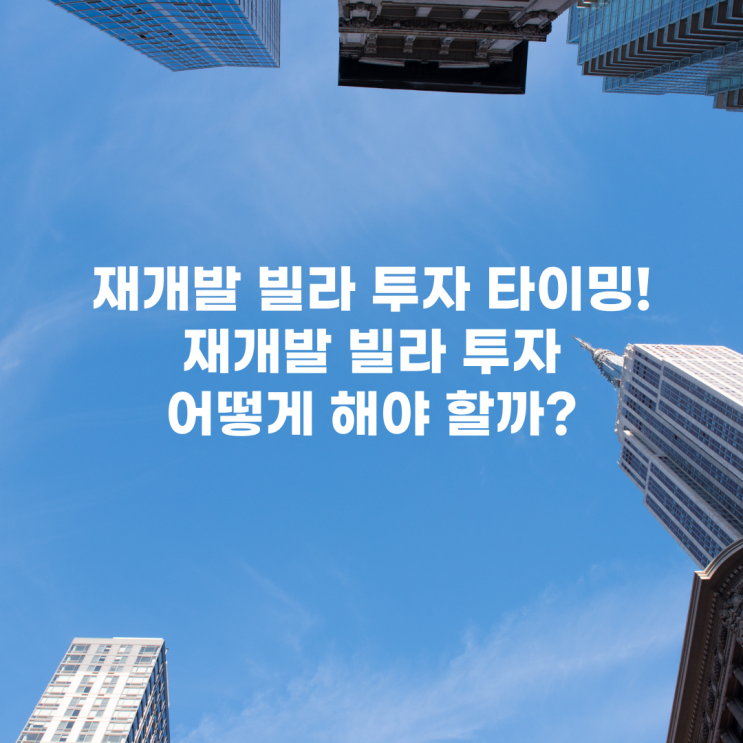 빌라 투자 재개발 예정지에서 빌라 투자 어떤 빌라에 투자해야 할까 물건을 사는 시점에 언제 팔아야 할지 정해야 한다