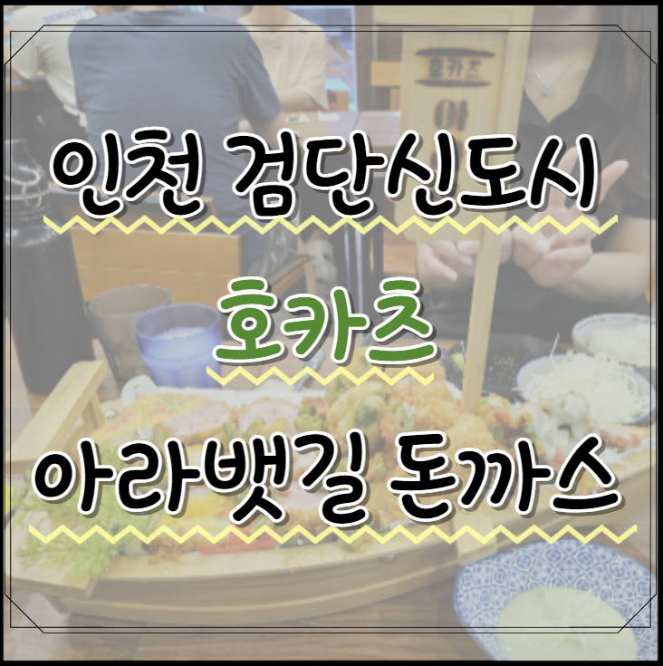 인천 검단 신도시 맛집 호카츠 검암 돈까스 아라뱃길 강화 고추 유람선 모듬카츠 후기 네이버 블로그