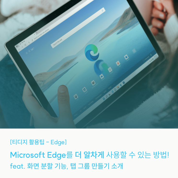 [티디지 활용팁 - Edge] Microsoft Edge를 더 알차게 사용할 수 있는 방법! feat. 화면 분할 기능, 탭 ...