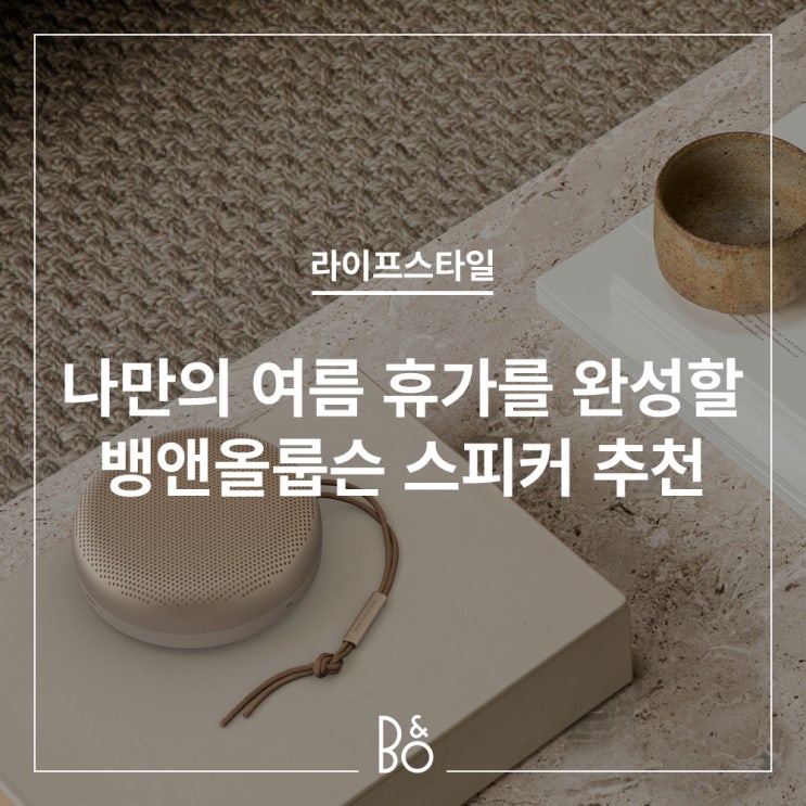 나만의 여름휴가를 완성할 뱅앤올룹슨 블루투스 스피커 추천 네이버 블로그