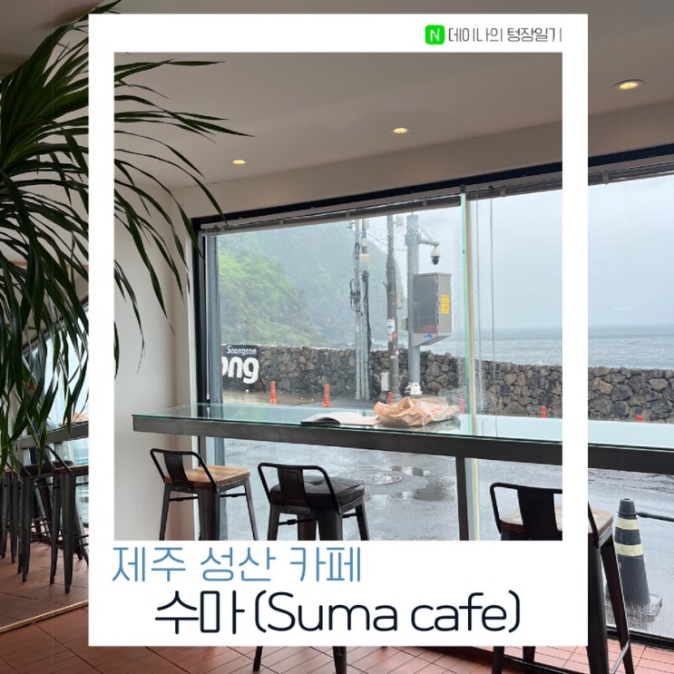 [제주 동쪽 카페] 수마 카페 Suma cafe _성산일출봉 , 바다뷰, 조용한 분위기까지! : 네이버 블로그
