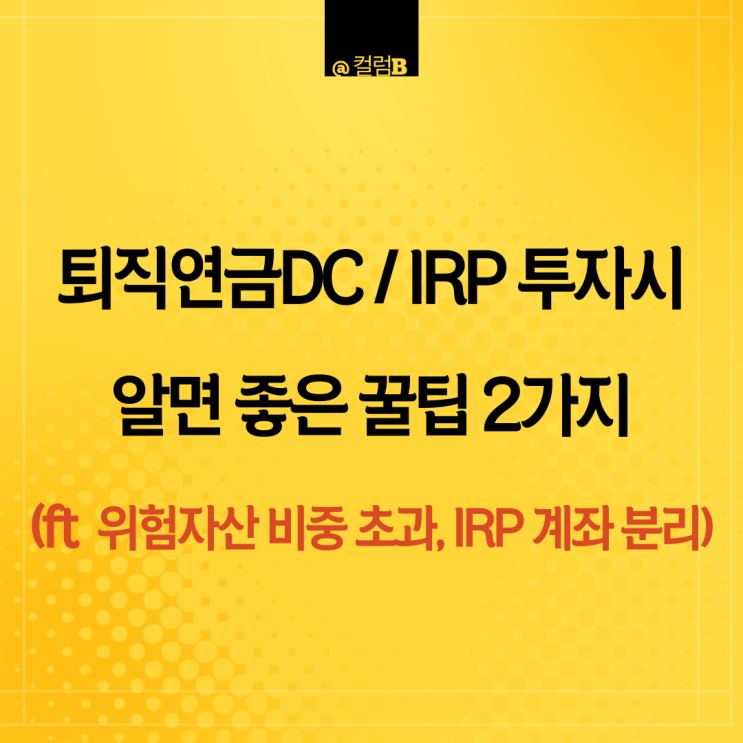 IRP, 퇴직연금DC형 투자시 알면 좋은 꿀팁 2가지 (ft. 위험자산 비중 초과, IRP 계좌 분리) : 네이버 블로그