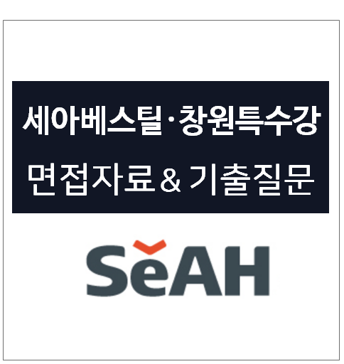세아창원특수강 · 세아베스틸 면접 후기 및 전형방식 자료 정리 세아 베스틸 및 창원특수강 면접질문 기출 2023년 채용 공고