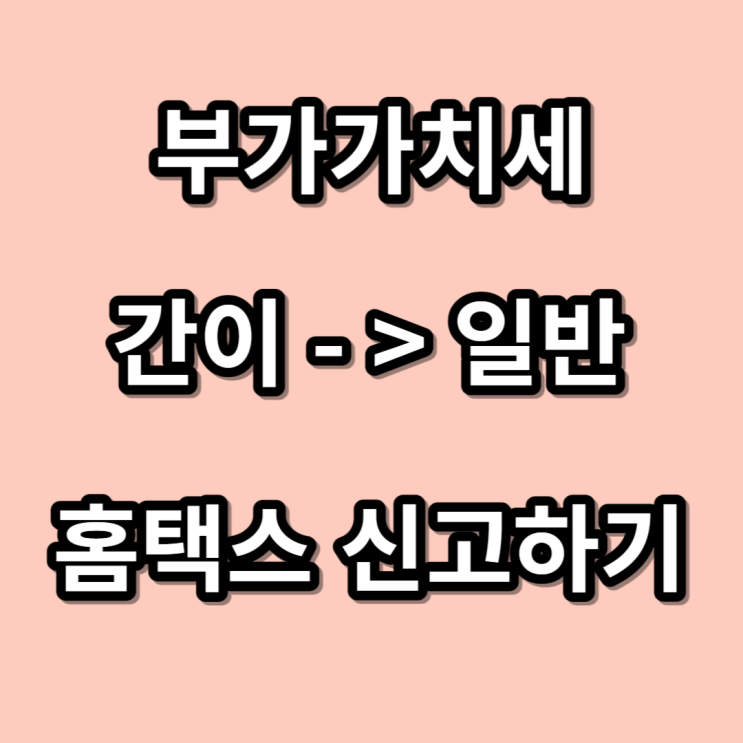 과세유형전환 간이과세자가 국세청 홈택스로 부가가치세 셀프 신고하는 방법은 직접 세금신고 네이버 블로그
