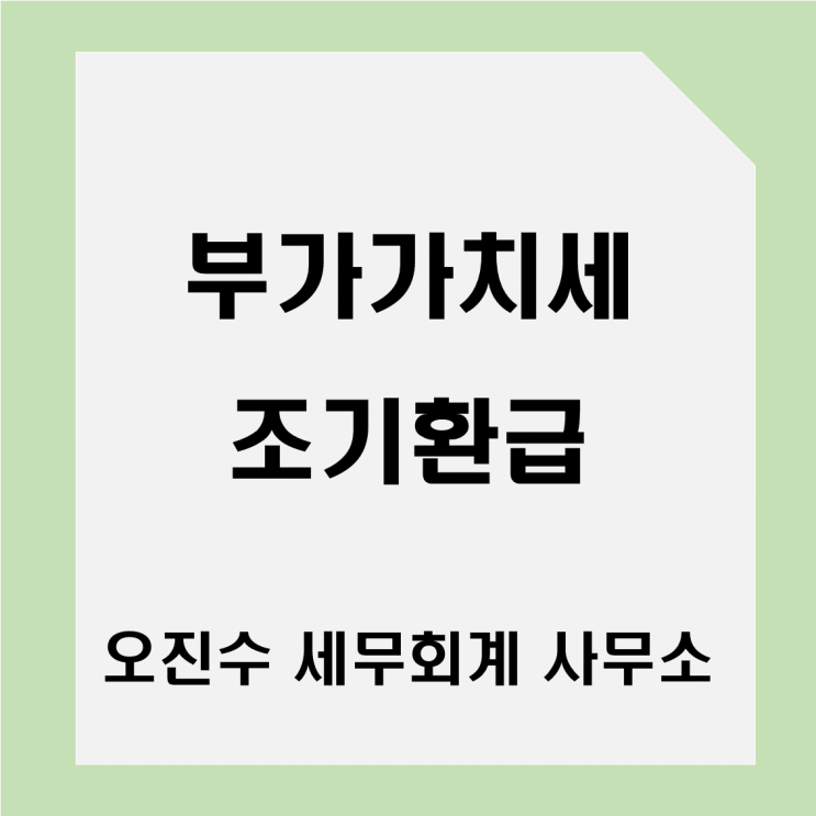부가가치세 환급 조기환급 신고 제도 적용 요건 신고 기간 주의사항 부가세 환급 인천 세무사 네이버 블로그
