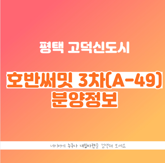 평택 고덕신도시 호반써밋 3차a 49블럭 본청약 분양가 전매제한 실거주의무 재당첨제한 중도금 대출 모델하우스 위치