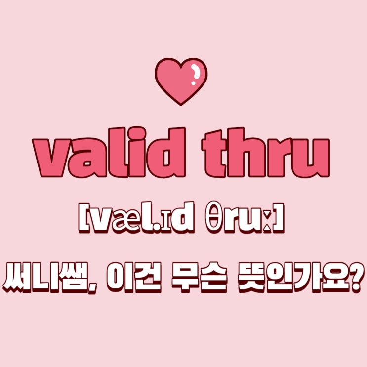 영단어 'valid thru'의 의미와 실제 영어회화표현 알아보기 : 네이버 블로그