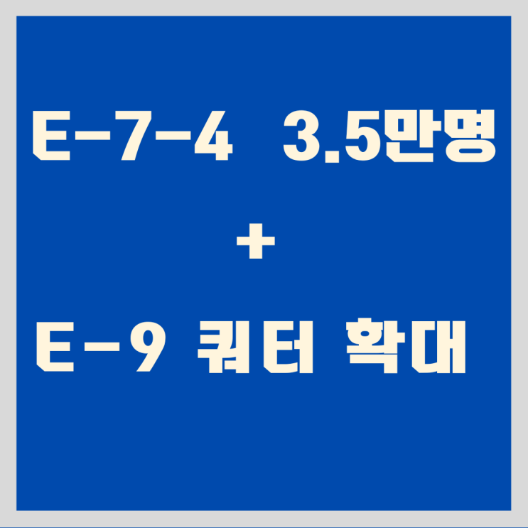 E-7-4 쿼터 35,000명으로 확대하고 E-9 쿼터 내년 확대 추진 예정 : 네이버 블로그