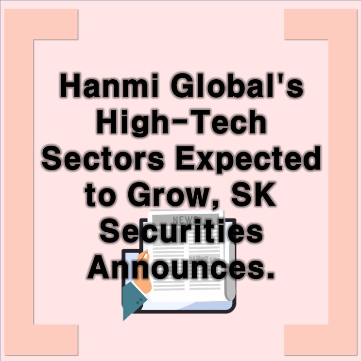 Hanmi Global's High-Tech Sectors Expected to Grow, SK Securities ...