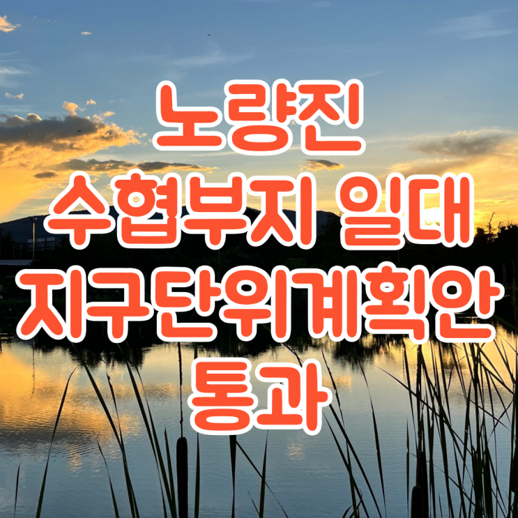 서울시 보도자료 지하철 1호선 노량진역의 옛 노량진수산시장인 수협 부지 여의도와 용산을 연결하는 수변복합거점으로 재편