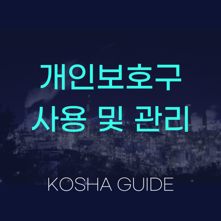 개인보호구의 사용 및 관리에 관한 기술 지침(KOSHA GUIDE) - 2013.08 : 네이버 블로그