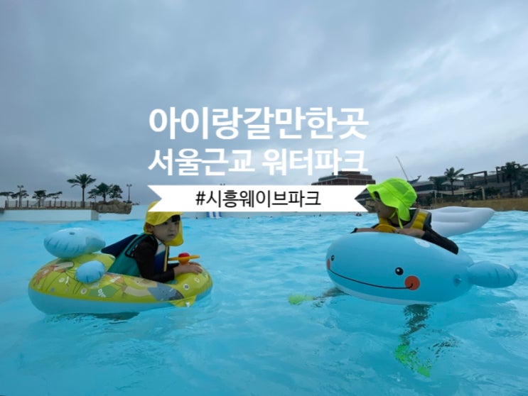 아이랑 갈만한 서울근교 워터파크시흥 웨이브파크 미오코스타 네이버 블로그
