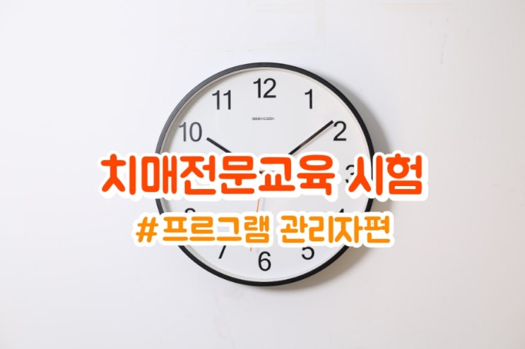 치매전문교육 프로그램 관리자 시험 문제 및 답안 해석 네이버 블로그