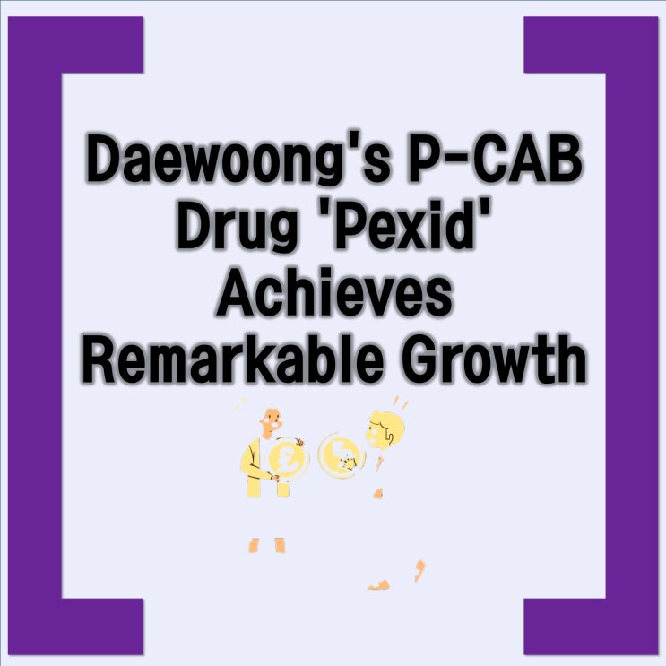 Daewoong's P-CAB Drug 'Pexid' Achieves Remarkable Growth and 대웅제약, 위식도역류 질환 치료제 '펙수클루' 성과 놀라워 ...