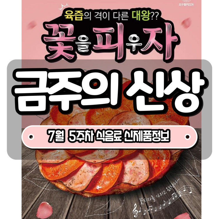 금주의 신상 오구쌀피자 꽃피자 And Bhc 마법클 등 7월 5주 차 식음료 주요 신제품 정보 네이버 블로그