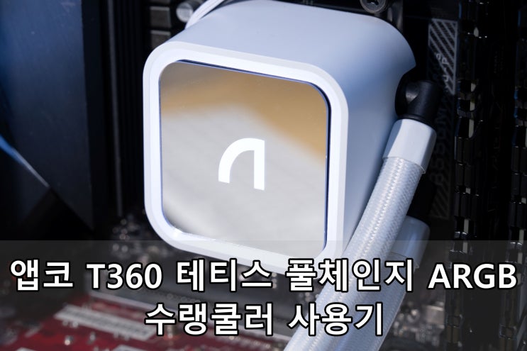 앱코 T360 테티스 풀체인지 ARGB 수랭 쿨러 사용기 : 네이버 블로그