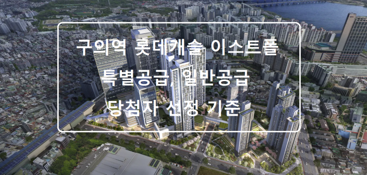 구의역 롯데캐슬 이스트폴 당첨자 선정 기준 신혼부부 특별공급 일반공급 1순위 가점제 추첨제 네이버 블로그