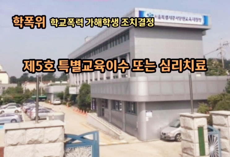 학폭위 학교폭력 가해학생 조치결정 제5호 특별교육이수 또는 심리치료 네이버 블로그
