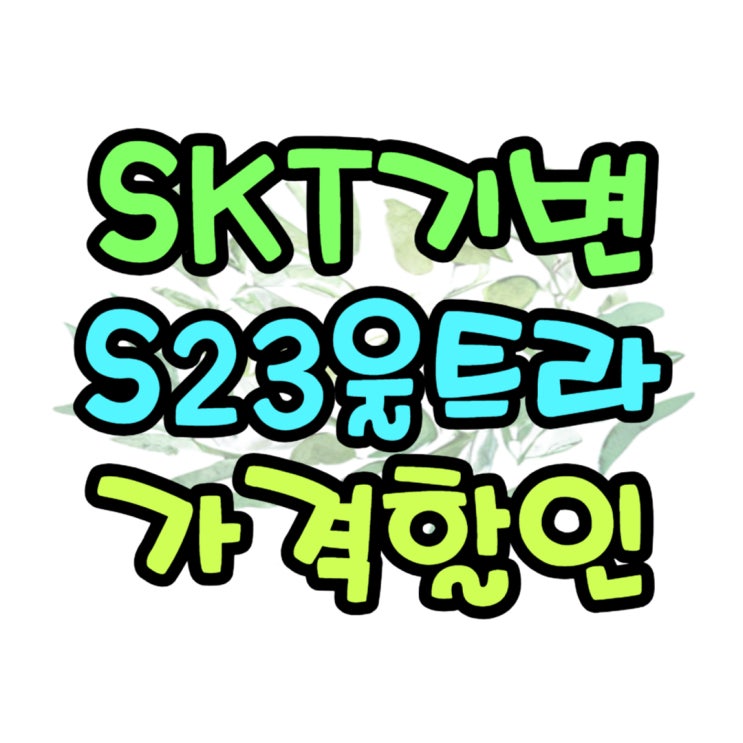 SKT 기변 갤럭시 S23 울트라 가격 정보 총정리 : 네이버 블로그