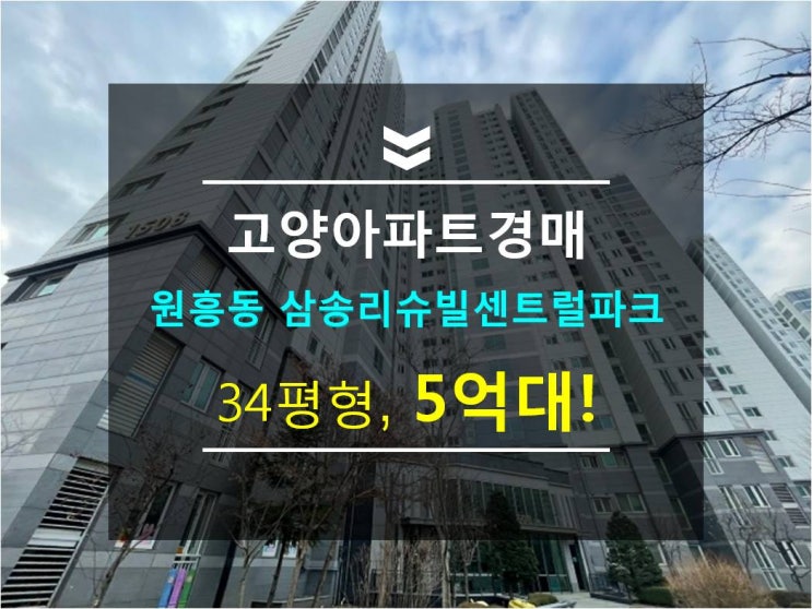 고양 덕양구 아파트경매 고양스타필드 원흥이마트 원흥동 삼송리슈빌센트럴파크 34평형 5억대경매 2022타경5709 네이버 블로그