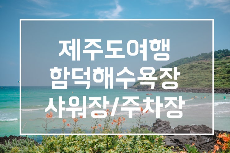 제주도 함덕해수욕장 수영하고 샤워장 서우봉 주차장 위치 정보 네이버 블로그