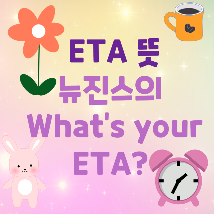 eta 뜻? 뉴진스 ETA 뜻 이티에이 What's your eta 뜻 가사해석, 영어줄임말 : 네이버 블로그