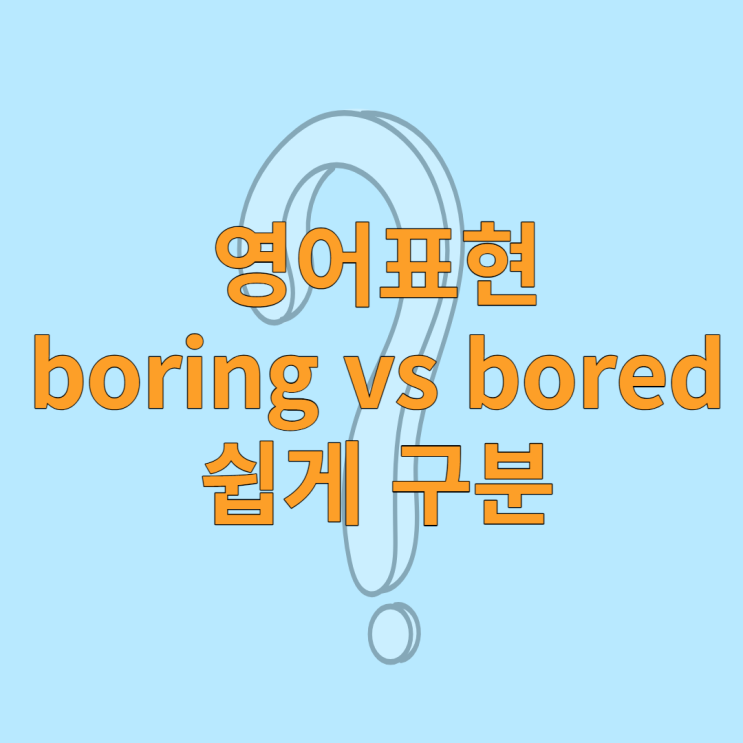 영어표현 boring vs bored 쉽게 구분 : 네이버 블로그