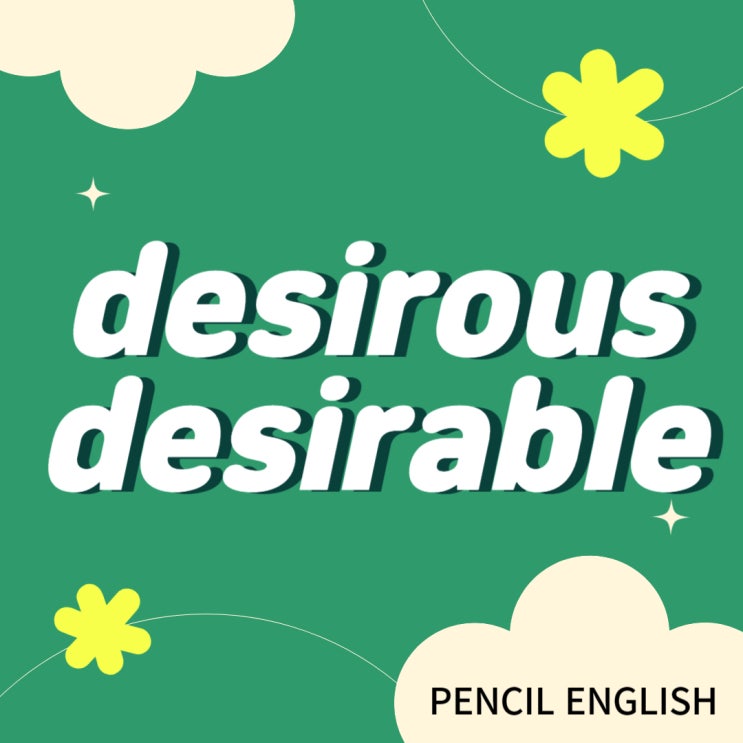 [헷갈리는 영단어] desirous, desirable 차이, 의미, 발음, 예문 : 네이버 블로그