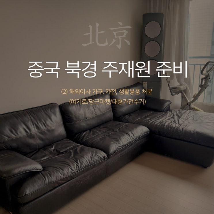 중국 북경 주재원 준비2 해외이사 가구 가전 생활용품 처분당근마켓 여기로 대형가전무상수거 네이버 블로그