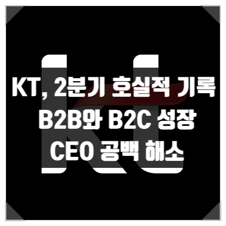 "KT, 2분기 호실적 기록 - B2B와 B2C 성장, CEO 공백 해소의 의미는? : 네이버 블로그