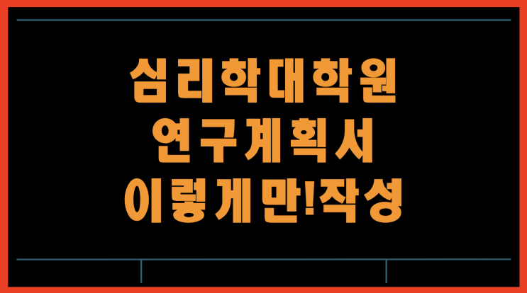 실제 합격 예문을 통해 알려주는 심리학과 대학원 학업계획서 작성 진학 동기 자기소개 수학 및 연구계획서 유의사항feat 연세