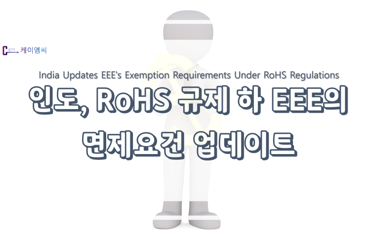 [ 주식회사 케이엠씨 ] 인도, RoHS 규제 하 EEE의 면제요건 업데이트 : 네이버 블로그