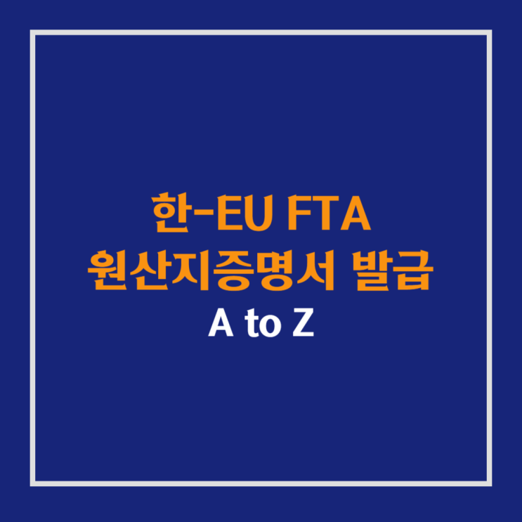 한-EU FTA 원산지증명서 발급 A to Z [자율발급 편] : 네이버 블로그