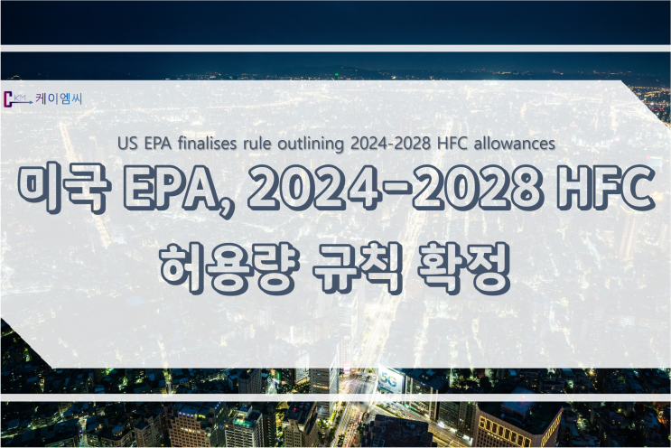 [ 주식회사 케이엠씨 ] 미국 EPA, 2024-2028 HFC 허용량 규칙 확정 : 네이버 블로그
