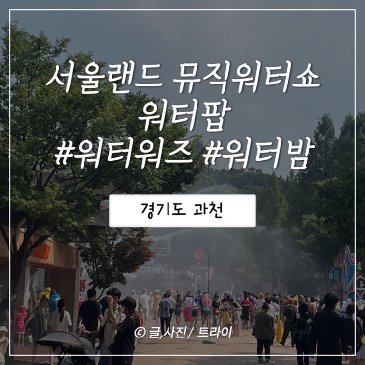 과천 서울랜드 뮤지워터쇼 워터워즈 준비물부터 주차팁까지 아이들과 물놀이 추천 네이버 블로그