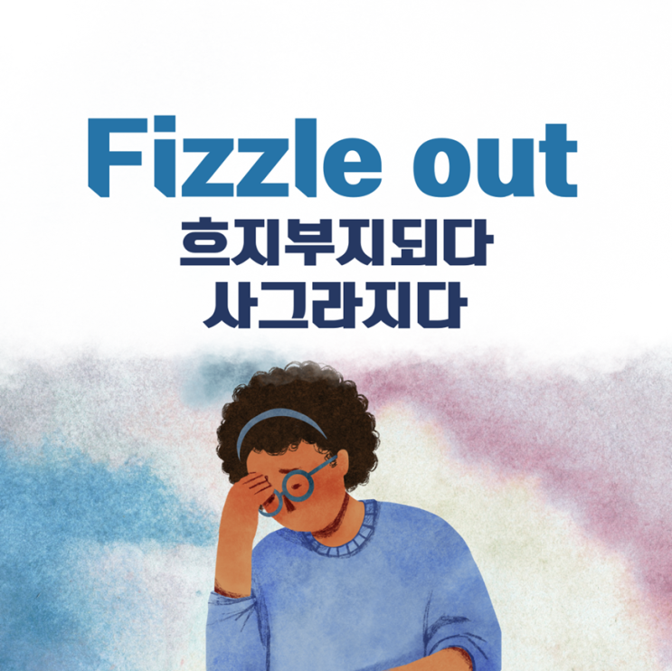'흐지부지되다', '사그라지다' 영어로? Fizzle out! : 네이버 블로그