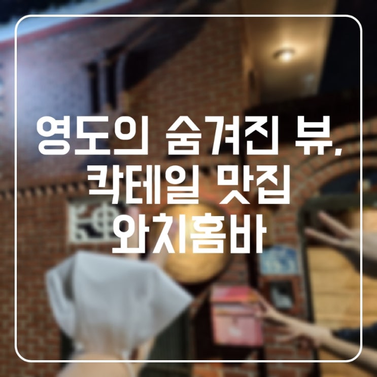 영도의 숨겨진 뷰, 칵테일 맛집 - 와치홈바 : 네이버 블로그