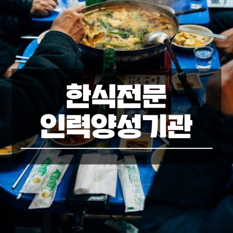 한식전문인력양성기관을 창업아이템측면에서 알아보자 Ft 소자본창업 네이버 블로그